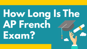 How Long Is The AP French Exam? (Answer)